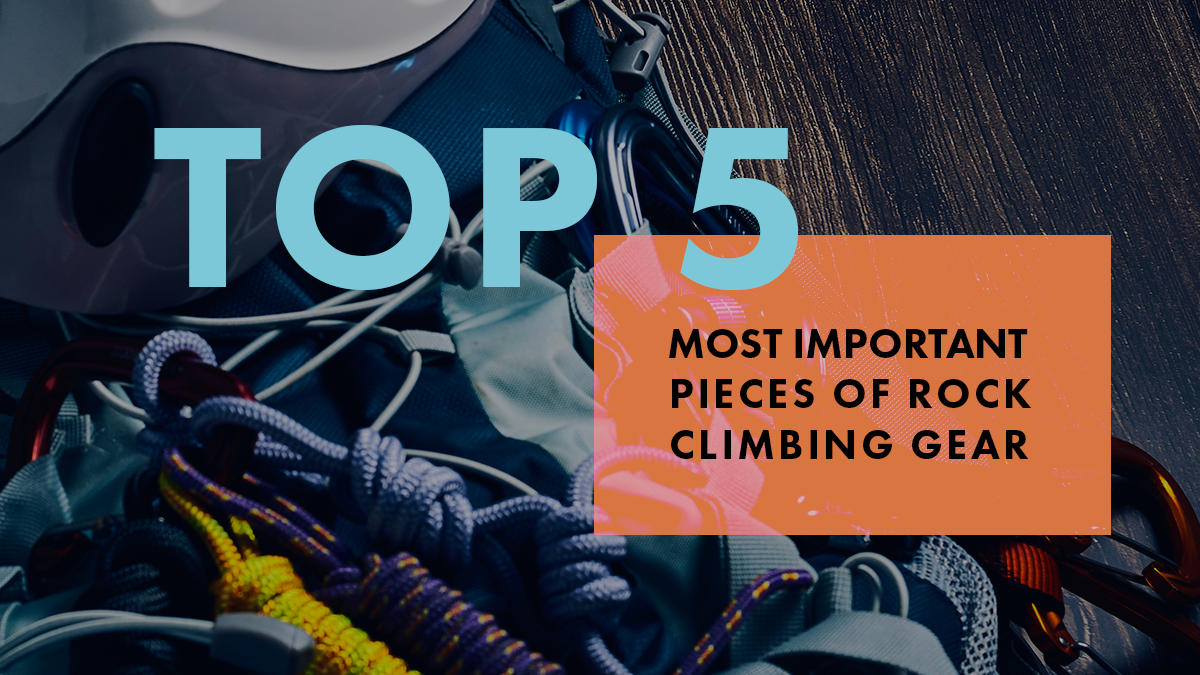 Top 5 Most Important Pieces of Rock Climbing Gear - Rock Spot Climbing